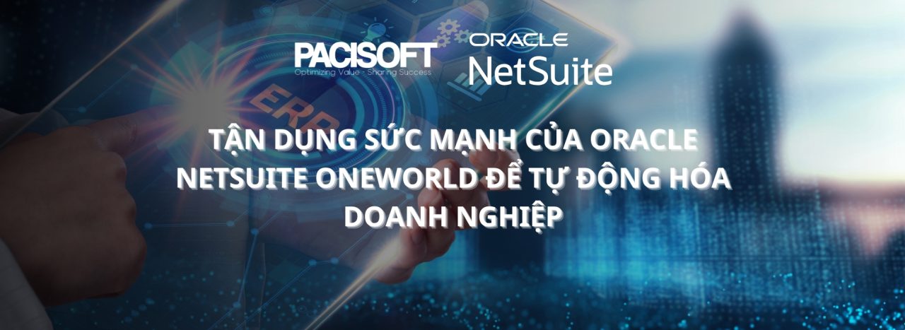 Tận dụng sức mạnh của Oracle NetSuite OneWorld để tự động hóa doanh nghiệp