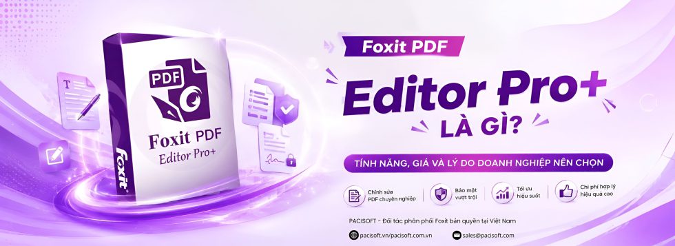 Foxit PDF Editor Pro+ là gì? Tính năng, giá và lý do doanh nghiệp nên chọn